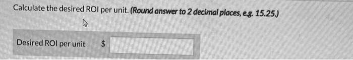SOLVED: Calculate the desired ROI per unit. (Round answer to 2 decimal ...