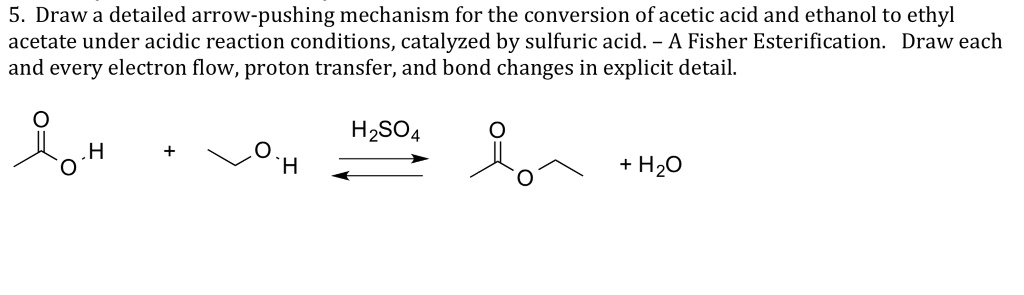 5. Draw a detailed arrow-pushing mechanism for the conversion of acetic acid and ethanol to ...