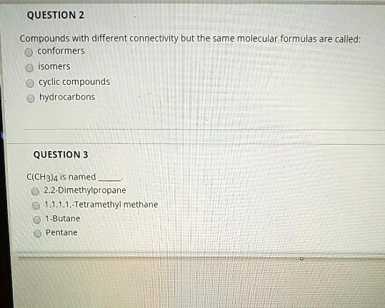 QUESTION 2 Compounds with different connectivity but the same molecular formulas are called ...