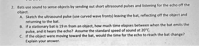 SOLVED: 2. Bats use sound to sense objects by sending out short ...