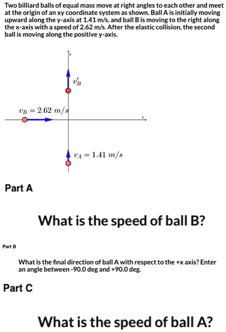 Two billiard balls of equal mass move at right angles to each other and ...