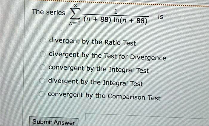 The series ∑n=1^8 (1)/((n + 88) ln(n + 88)) is divergent by the Ratio ...