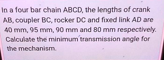 SOLVED: In a four bar chain ABCD; the lengths of crank AB, coupler BC, rocker DC and fixed link ...
