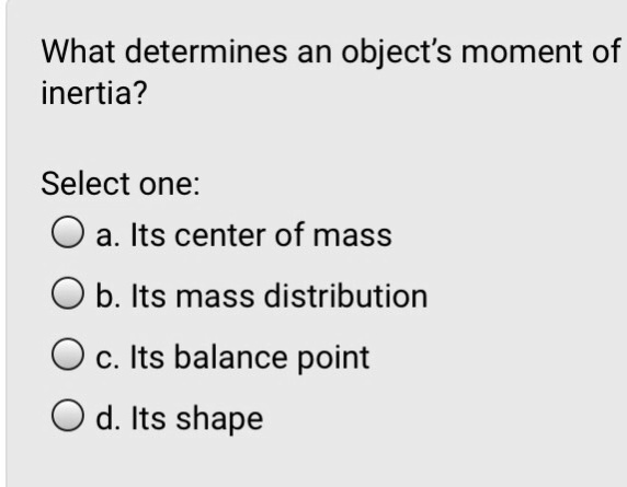 SOLVED: What determines an object's moment of inertia? Select one: a. Its center of mass b. Its ...