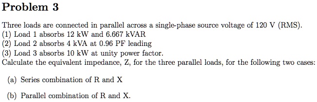 SOLVED: Problem 3 Three loads are connected in parallel across a single-phase source voltage of ...