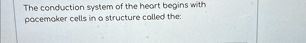 The conduction system of the heart begins with pacemaker cells in a ...