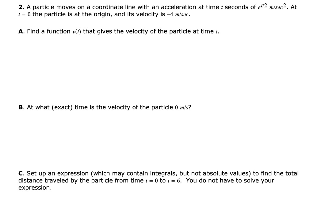 2. A particle moves on a coordinate line with an acceleration at time t seconds of e^t/2 m/sec^2 ...