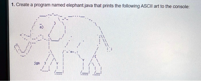 SOLVED: create a program named elephant.java that prints the following ...