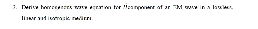 3. Derive homogenous wave equation for H⃗ component of an EM wave in a ...