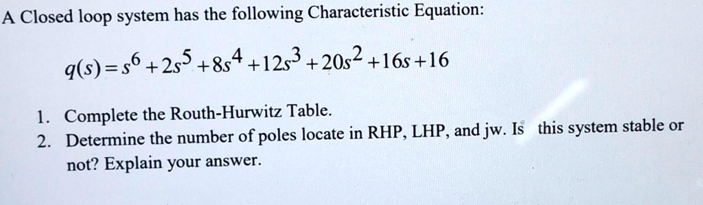 [GET ANSWER] A Closed loop system has the following Characteristic Equation: q(s) =s^6+2s^5+8s^4 ...