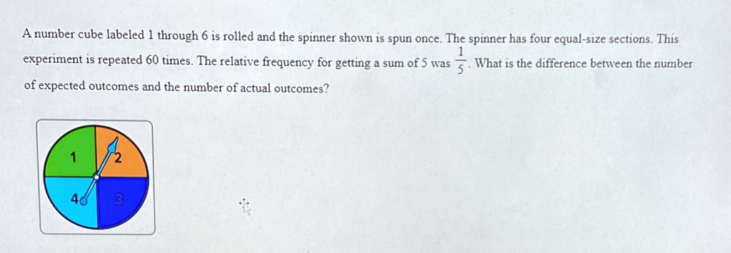 A number cube labeled 1 through 6 is rolled and the spinner shown is spun once. The spinner has ...