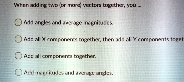 SOLVED: When adding two (or more) vectors together; you Add angles and ...