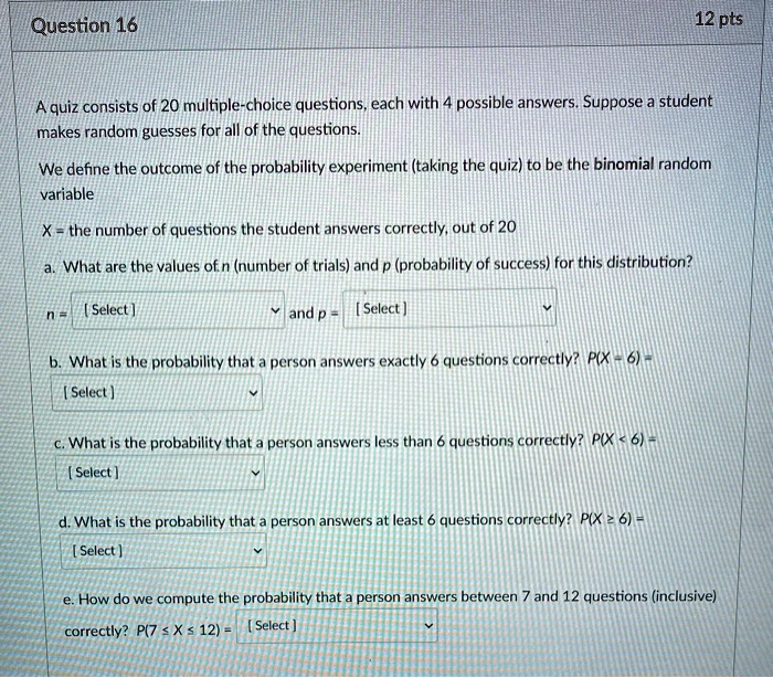 SOLVED:Question 16 12 pts A quiz consists of 20 multiple-choice questions, each with possible ...