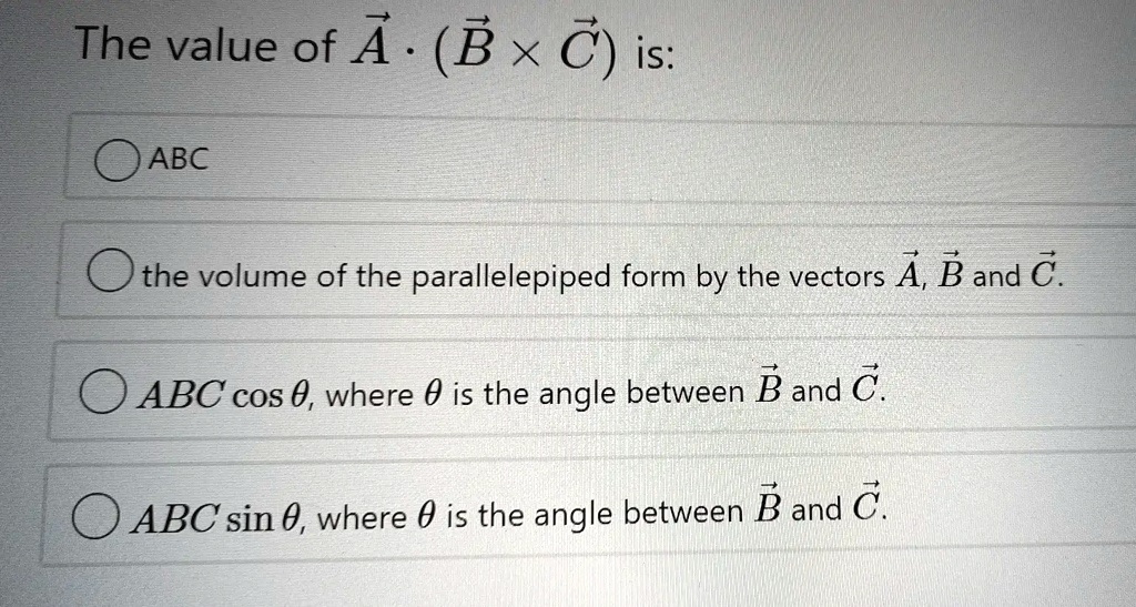 SOLVED: The value of A. (B x C) is: ABC the volume of the ...