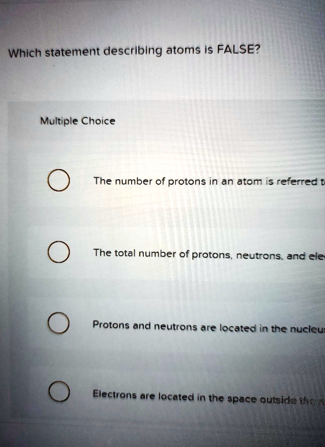 SOLVED: Which statement describing atoms is FALSE? Multiple Choice The ...