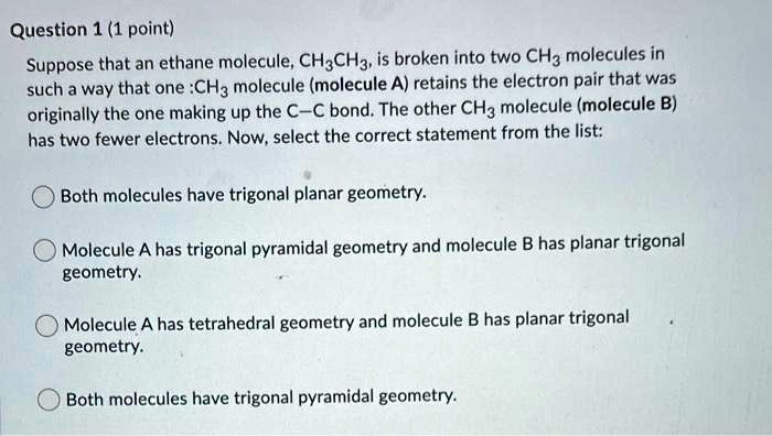 Question 1 (1 point) Suppose that an ethane molecule, CH3CH3, is broken ...