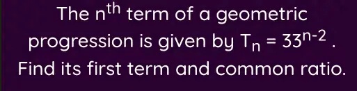 The nth term of a geometric progression is given by Tn 33n-2 Find its ...