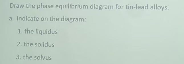 Draw the phase equilibrium diagram for tin-lead alloys. a. Indicate on ...