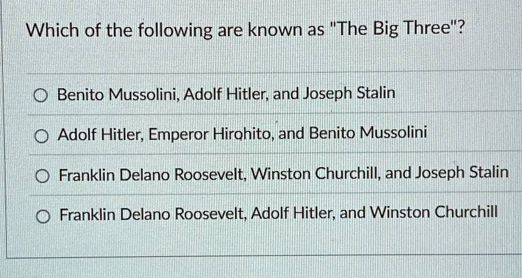 Which of the following are known as "The Big Three"? Benito Mussolini ...