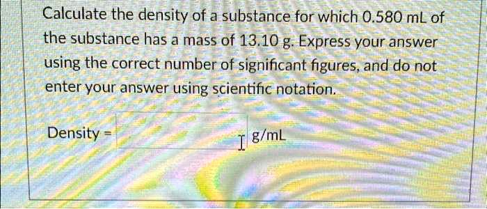 Calculate the density of a substance for which 0.580 mL of the ...