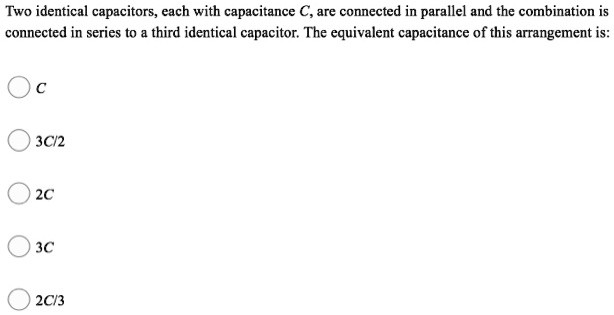 two identical capacitors each with capacitance c are connected in parallel and the combination ...