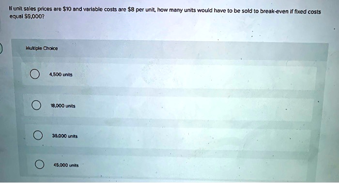SOLVED: If unit sales prices are 10 and variable costs are8 per unit, how many units would have ...