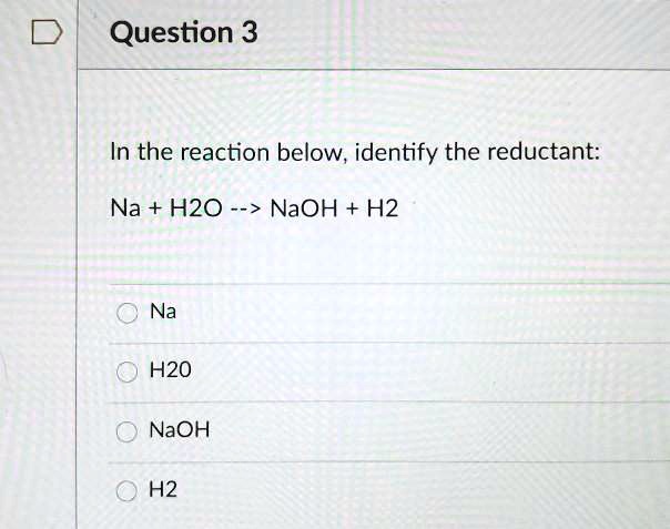 SOLVED:Question 3 In the reaction below; identify the reductant: Na ...