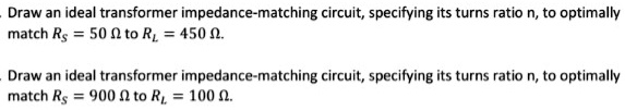 SOLVED: Draw an ideal transformer impedance-matching circuit ...