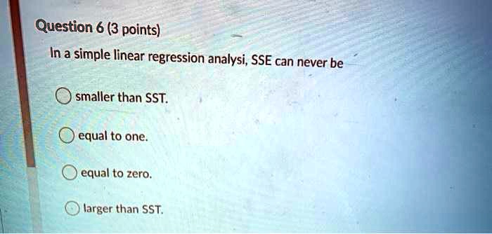 SOLVED: Question 6 (3 points): In a simple linear regression analysis, SSE can never be smaller ...
