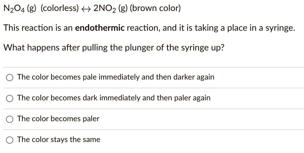 SOLVED: N2O4 (g) (colorless) 2NO2 (g) (brown color) This reaction is an ...