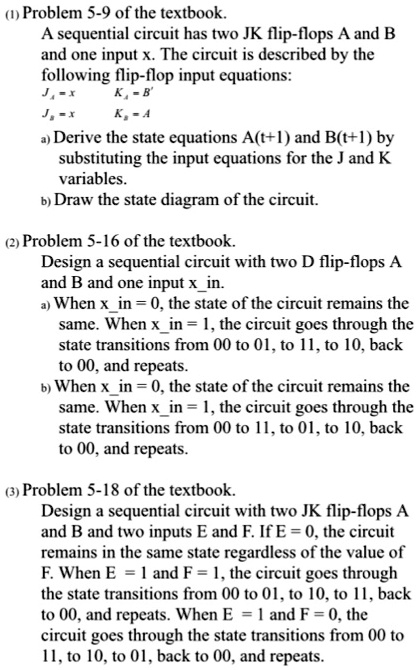 SOLVED: Problem 5-9 of the textbook A sequential circuit has two JK flip-flops A and B and one ...