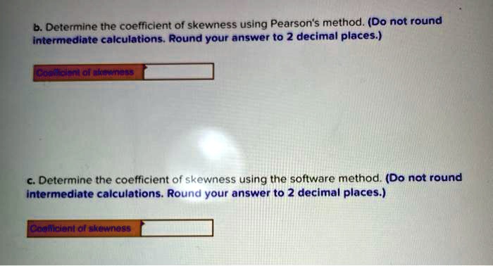 SOLVED: 6. Determine the coefficient of skewness using Pearson"s method: (Do not round ...