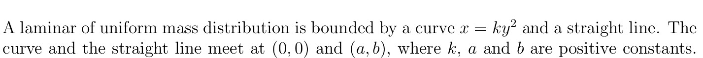A laminar of uniform mass distribution is bounded by a curve x=k y^2 ...