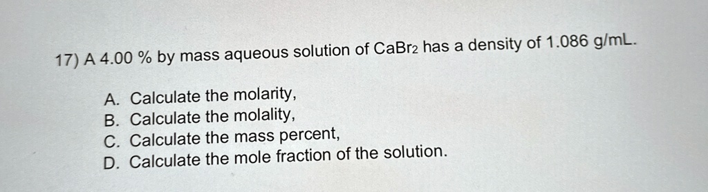 17 a 400 by mass aqueous solution of cabr2 has a density of 1086 gml a ...