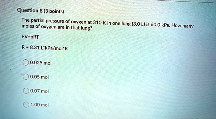 Question 8 (3 points) The partial pressure of oxygen at 310 K in one lung (3.0 L) is 60.0 kPa ...