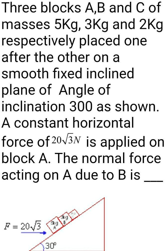 Three blocks A,B and C of masses 5Kg, 3Kg and 2Kg respectively placed one after the other on a ...