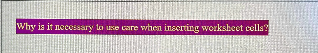 Why is it necessary to use care when inserting worksheet cells?