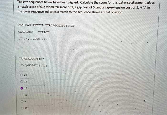 The two sequences below have been aligned. Calculate the score for this pairwise alignment ...