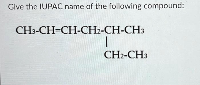 SOLVED: Give the IUPAC name of the following compound: CH3-CH=CH-CH2-CH-CH3 | CH2-CH3 Give the ...