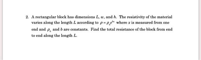 2. A rectangular block has dimensions L, w, and h. The resistivity of the material varies along ...