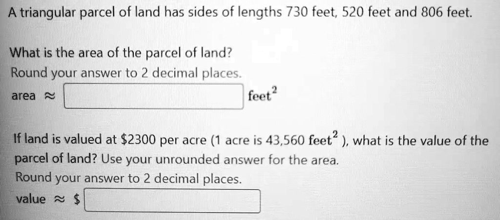 SOLVED: A triangular parcel of land has sides of lengths 730 feet; 520 feet and 806 feet: What ...