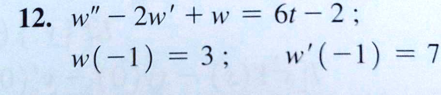 12. w” - 2w' + w = 6t - 2; w(-1) = 3; w'(-1) = 7