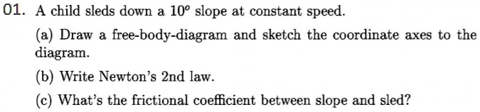 SOLVED: 01. A child sleds down 109 slope at constant speed: Draw free ...