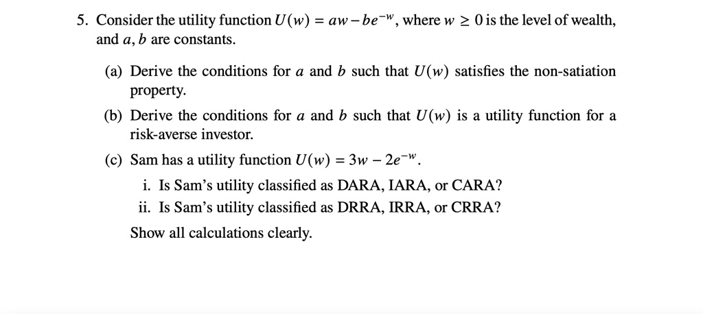 SOLVED: 5. Consider the utility function U(w) = aw – be-w, where w 0 is the level of wealth. and ...