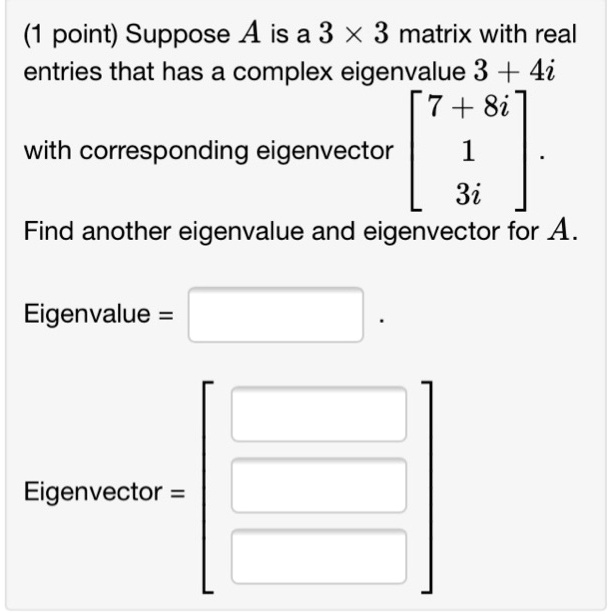 SOLVED: point) Suppose A is a 3 X 3 matrix with real entries that has a complex eigenvalue 3 ...