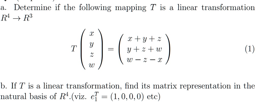 a. Determine if the following mapping T is a linear transformation R^4 → R^3 = (1) b. If T is a ...