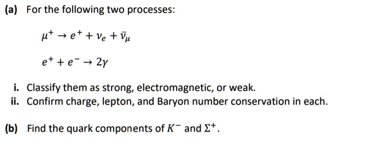 SOLVED: (a) For the following two processes: pt et+ Ve +Vu e+ + e" = 2y Classify them as strong ...