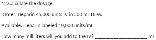 12.Calculate the dosage. Order: Heparin 45,000 units IV in 500 mL D5W ...