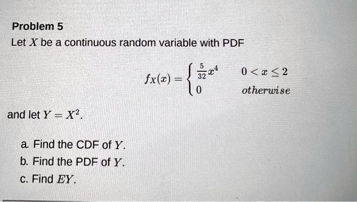 SOLVED: Problem 5: Let X be a continuous random variable with PDF f(x) = 0 otherwise and let Y ...
