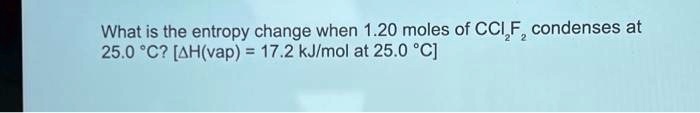 SOLVED: 2 2 What is the entropy change when 1.20 moles of CCI,F, condenses at 25.0 °C? [AH(vap ...